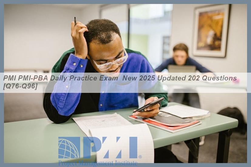 PMI PMI-PBA Daily Practice Exam New 2025 Updated 202 Questions [Q76-Q96 ...